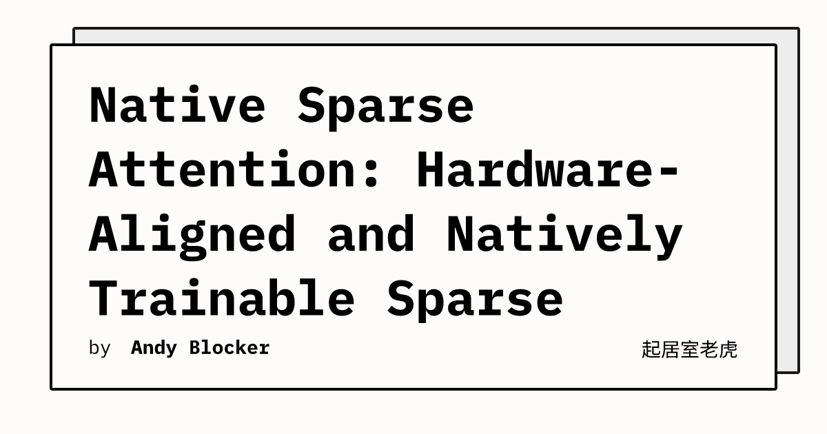 Native Sparse Attention: Hardware-Aligned and Natively Trainable Sparse Attention | 起居室老虎
